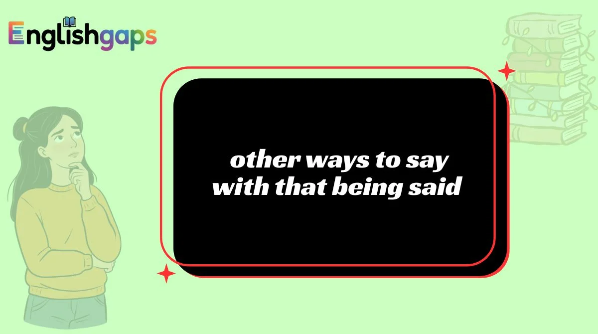 11+ other ways to say with that being said - englishgaps.com